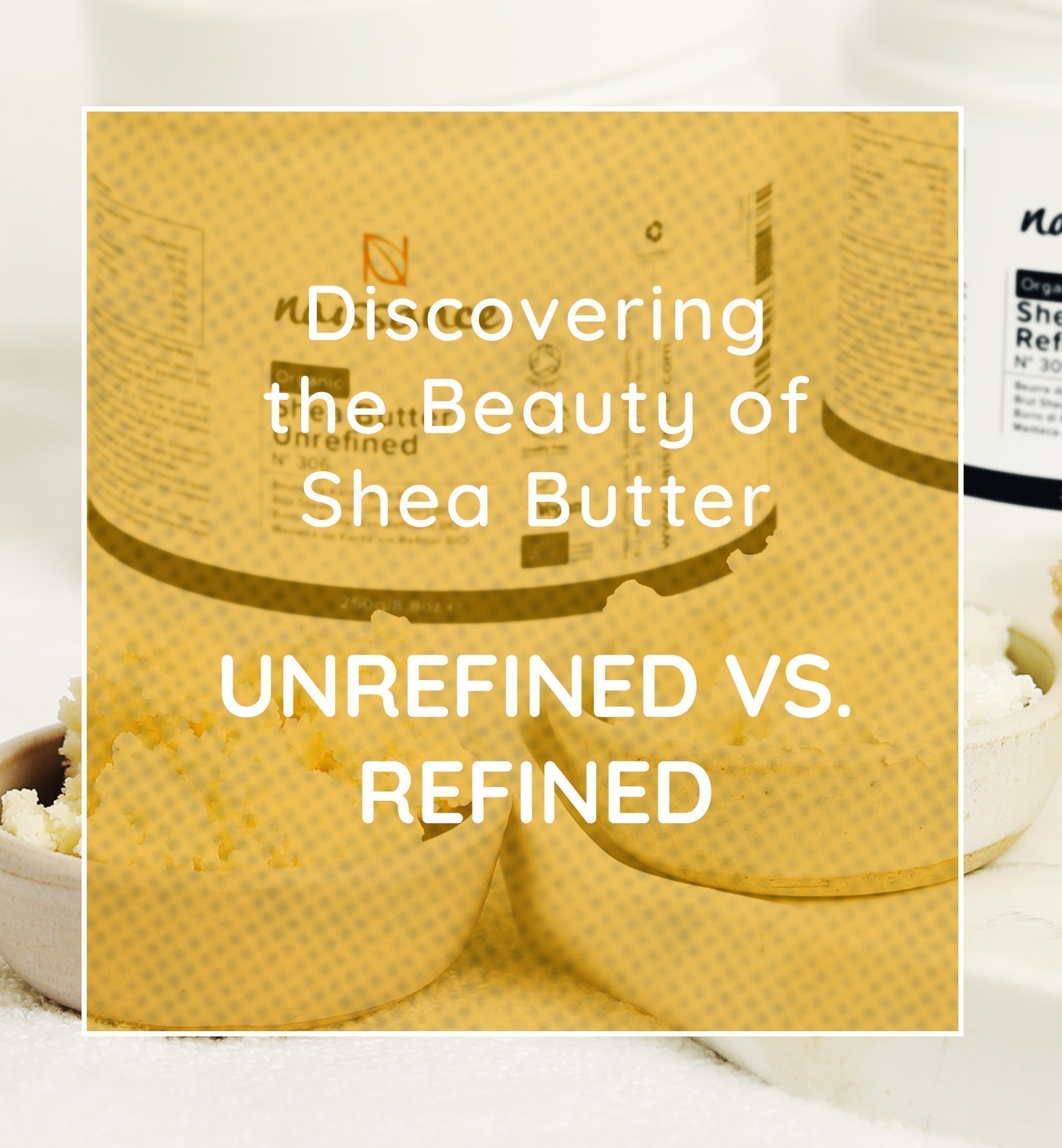 Unveiling the Beauty of Shea Butter: Unrefined vs. Refined | Naissance ...
